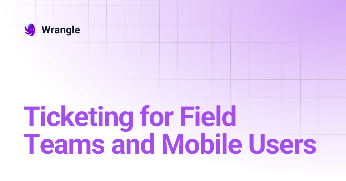 Ticketing for Field Teams and Mobile Users | Wrangle