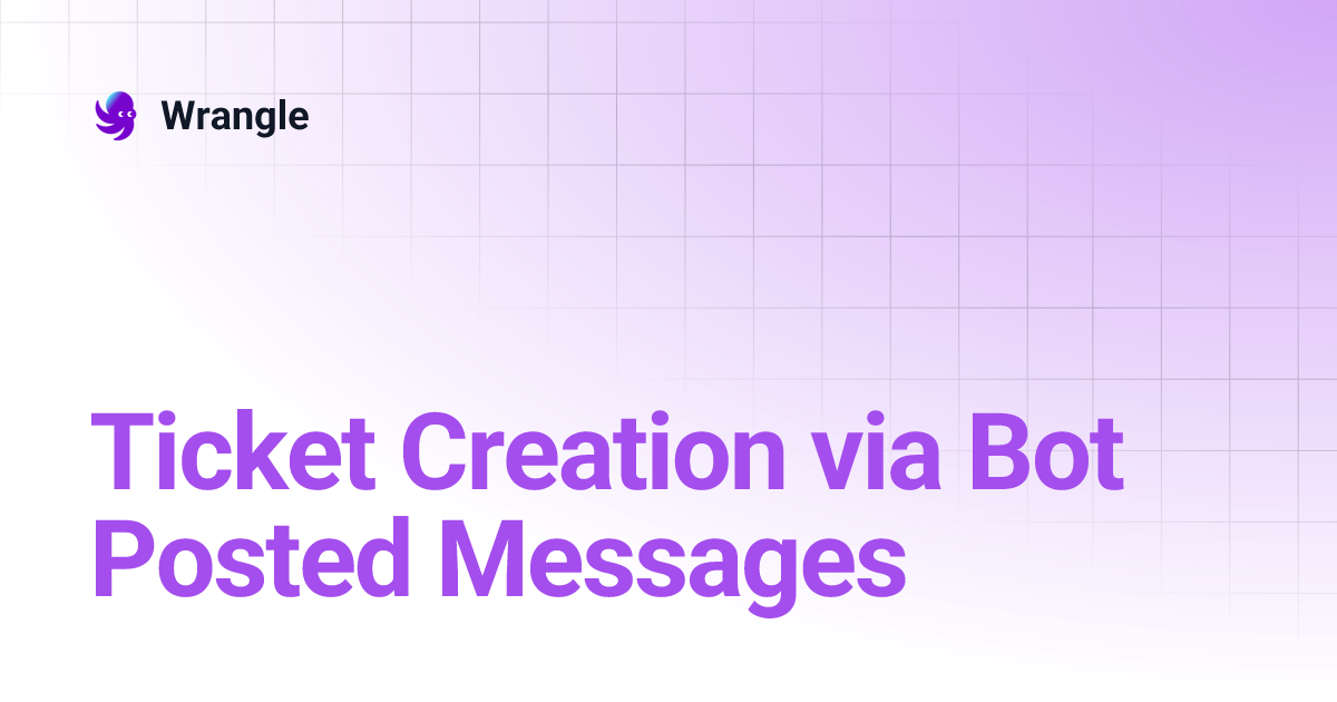Ticket Creation via Bot Posted Messages | Wrangle